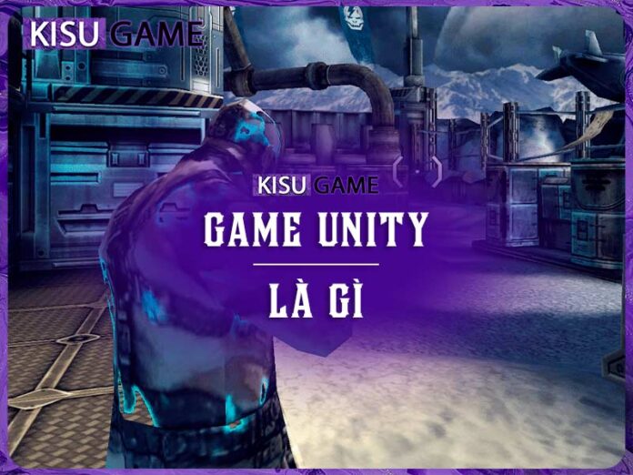 Game Unity là gì ? Top 3 game Unity nổi tiếng nhất hiện nay KisuGame
